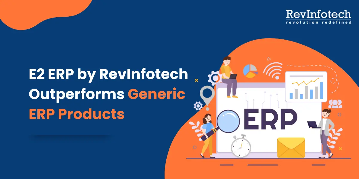 Why E2 ERP By RevInfotech Outperforms Generic ERP Products – Revinfotech