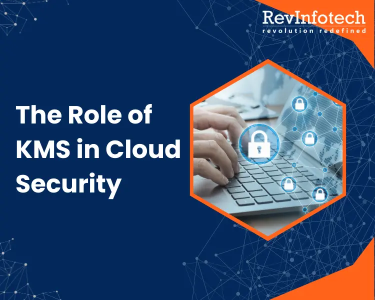 Exploring The Role Of KMS In Cloud Security And Encryption – Revinfotech Inc